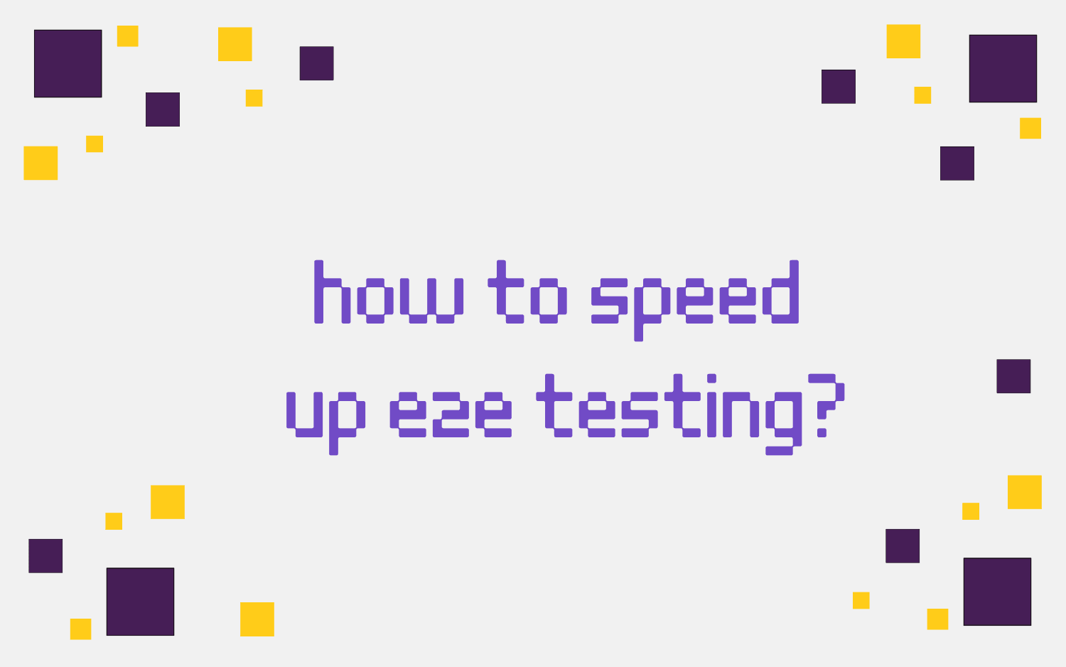 How to Speed Up E2E Testing?