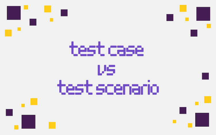 Test Case vs Test Scenario: Compare, Contrast and How to